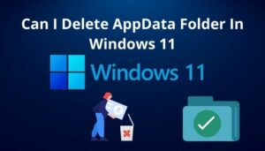 Can I Delete AppData Folder in Windows 11 [Facts 2024]
