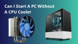 Can I Start A PC Without A CPU Cooler? [Real Facts 2024]