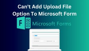 Can't Add Upload File Option to Microsoft Form [How to Solve]
