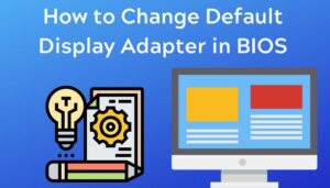 How to Change Default Display Adapter in BIOS? [A Complete Guide]