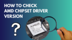 How to Check AMD Chipset Driver Version [Quick Guide 2024]