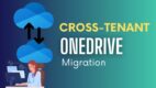 Cross-Tenant OneDrive Migration [Step-by-Step Guide 2024]