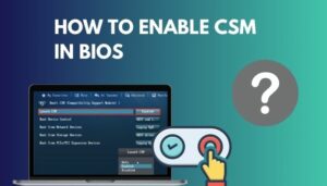 How to Enable CSM in BIOS [For Different Motherboards 2024]