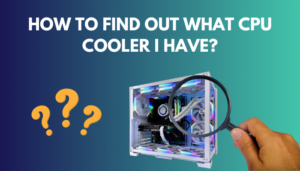 How to Find Out What CPU Cooler I Have? [Quick Methods 2024]