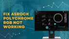 7 Ways To Fix ASRock Polychrome RGB Not Working [2024]