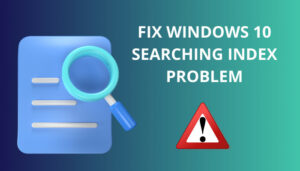 6 Ways To Fix Windows 10 Searching Index Problem [Updated]
