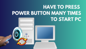 Have To Press Power Button Many Times To Start PC [Fix 2024]