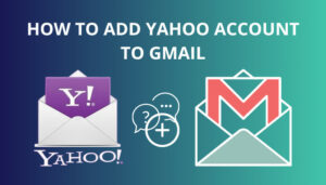 How to Add Yahoo Account to Gmail [3 Minutes Guide 2024]