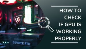 How to Check if GPU is Working Properly [Beginner’s Guide]