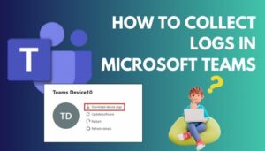 How to Collect Logs in Microsoft Teams [2-Minute Guide]