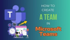 How to Create a Team in Microsoft Teams [Quick Guide 2024]
