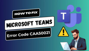 How to Fix Microsoft Teams Error Code CAA50021 [2024]