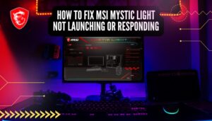 How to Fix MSI Mystic Light not Launching Or Responding? [2024]