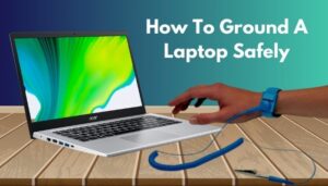 How to Ground A Laptop Safely [Step-By-Step Guideline 2024]