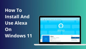 How To Install And Use Alexa On Windows 11 [Easy Guide]