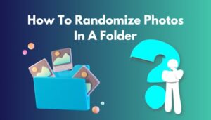 Randomize Photos in a Folder [Step-By-Step Guide 2024]