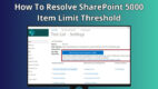 How To Resolve SharePoint 5000 Item Limit Threshold