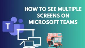 How to See Multiple Screens on Microsoft Teams [Guide 2024]