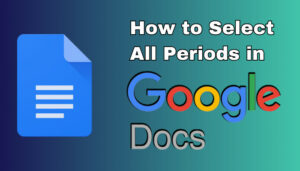How to Select All Periods in Google Docs [Quick Guide]