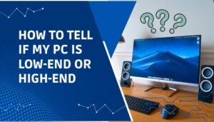 How to tell if my PC is low-end or high-end? [2024 Update]