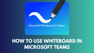 How to Use Whiteboard in Microsoft Teams [Latest Guide 2024]