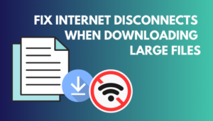 Fix Internet Disconnects When Downloading Large Files [2024]
