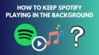 How to Keep Spotify Playing in the Background [Explained]