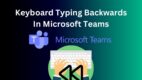 Keyboard Typing Backwards In Microsoft Teams [7 Quick Fixes]