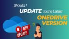 Should I Update to the Latest OneDrive Version? [2024]
