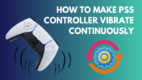 How to Make PS5 Controller Vibrate Continuously [Guide 2024]