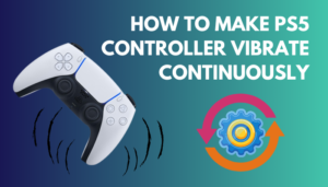 How to Make PS5 Controller Vibrate Continuously [Guide 2024]