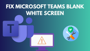 Fix Microsoft Teams Blank White Screen [5 Tested Ways 2024]