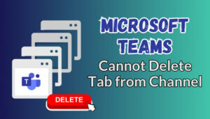 [Solved] Microsoft Teams Cannot Delete Tab from Channel