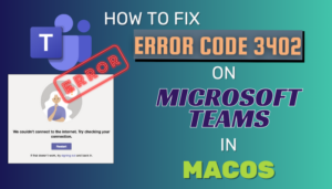 How to Fix Error Code 3402 on Microsoft Teams in macOS