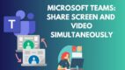 Microsoft Teams: Share Screen and Video Simultaneously