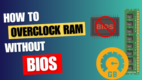 How to Overclock RAM without BIOS [Definitive Guide]