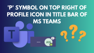 'P' Symbol on Top Right of Profile Icon in Title Bar of MS Teams