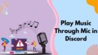 How To Play Music Through Mic Discord [Step-By-Step Guide]