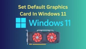 Set Default Graphics Card In Windows 11 [2024 Best 2 Ways]