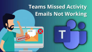 Teams Missed Activity Emails Not Working [Causes & Fixes]