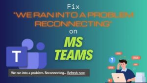 Fix “We Ran Into a Problem Reconnecting” On MS Teams