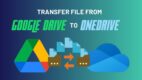 Transfer File From Google Drive to OneDrive [4 Working Ways]