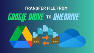 Transfer File From Google Drive to OneDrive [4 Working Ways]