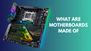 What are Motherboards Made Of [List Of Components Explained]