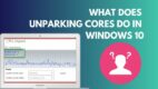 What is Unparking Cores? [How it works in Windows 10]