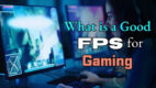 What is a Good FPS for Gaming? [Both Console & PC 2024]