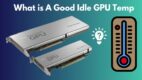 What is a Good Idle GPU Temp? [Complete Guide 2024]