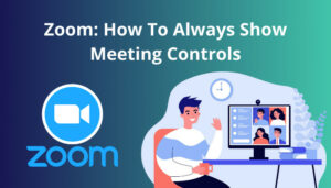 Zoom: How to Always Show Meeting Controls [Quick Tips 2024]